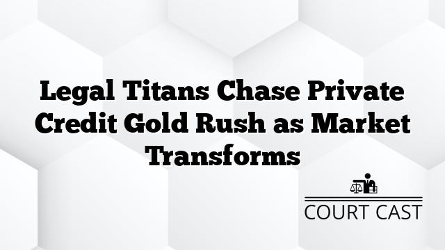 Legal Titans Chase Private Credit Gold Rush as Market Transforms ...