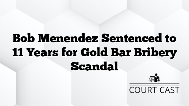 Bob Menendez Sentenced to 11 Years for Gold Bar Bribery Scandal - Court ...