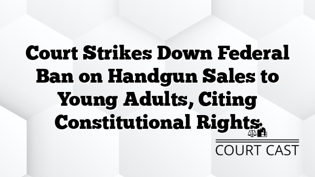 Court Strikes Down Federal Ban on Handgun Sales to Young Adults, Citing Constitutional Rights ...