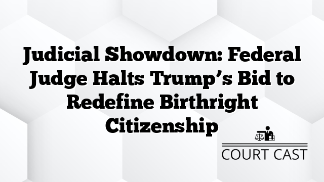 Judicial Showdown: Federal Judge Halts Trump’s Bid to Redefine ...