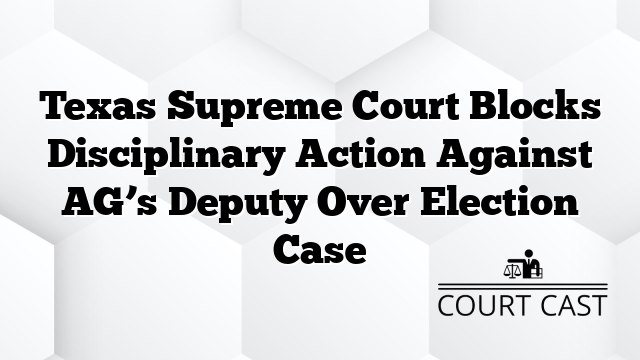 Texas Supreme Court Blocks Disciplinary Action Against AG's Deputy Over ...