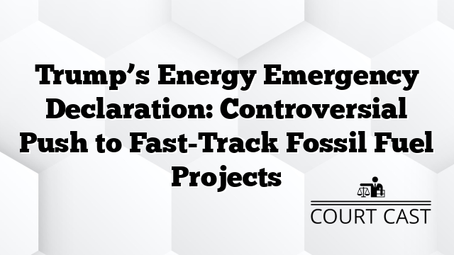 Trump’s Energy Emergency Declaration: Controversial Push to Fast-Track ...