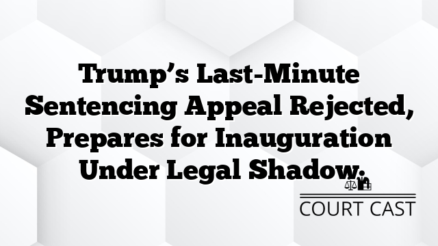 Trump’s Last-Minute Sentencing Appeal Rejected, Prepares for ...