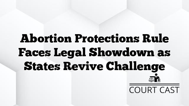 Abortion Protections Rule Faces Legal Showdown as States Revive ...