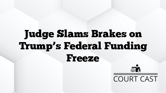 Judge Slams Brakes on Trump’s Federal Funding Freeze - Court Cast