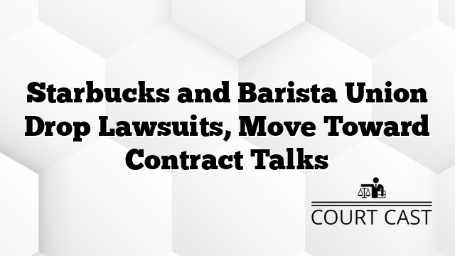 Starbucks and Barista Union Drop Lawsuits, Move Toward Contract Talks ...