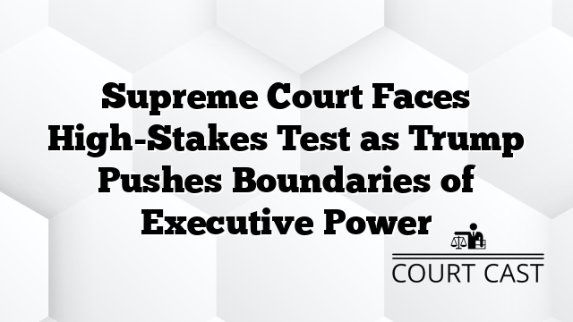 Supreme Court Faces High-Stakes Test as Trump Pushes Boundaries of ...