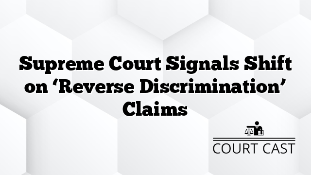 Supreme Court Signals Shift on 'Reverse Discrimination' Claims - Court Cast