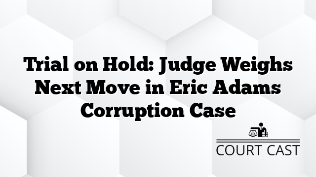Trial on Hold: Judge Weighs Next Move in Eric Adams Corruption Case ...
