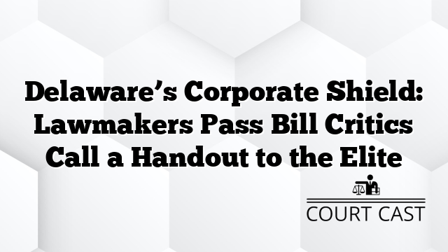 Delaware’s Corporate Shield: Lawmakers Pass Bill Critics Call a Handout ...