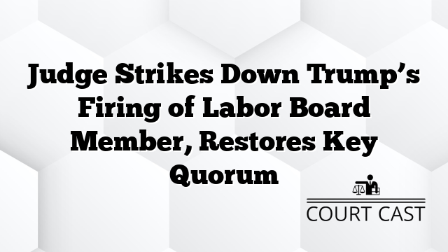 Judge Strikes Down Trump’s Firing of Labor Board Member, Restores Key ...