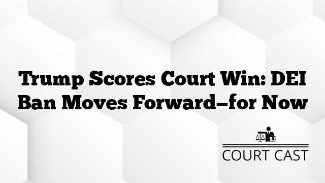 Trump Scores Court Win: DEI Ban Moves Forward—for Now - Court Cast