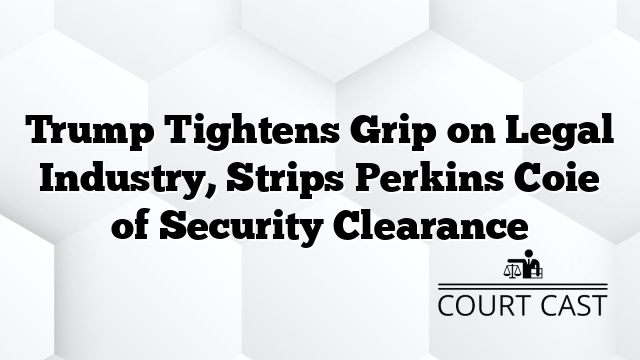 Trump Tightens Grip on Legal Industry, Strips Perkins Coie of Security ...