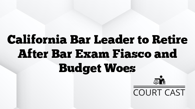 California Bar Leader to Retire After Bar Exam Fiasco and Budget Woes ...