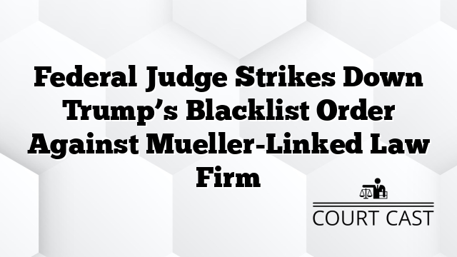 Federal Judge Strikes Down Trump’s Blacklist Order Against Mueller ...