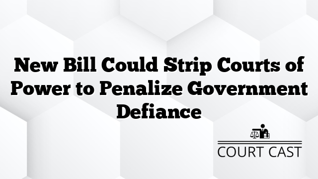 New Bill Could Strip Courts of Power to Penalize Government Defiance ...
