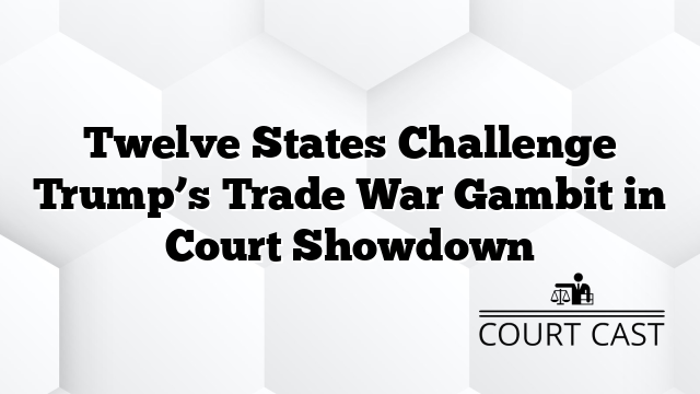 Twelve States Challenge Trump’s Trade War Gambit in Court Showdown ...