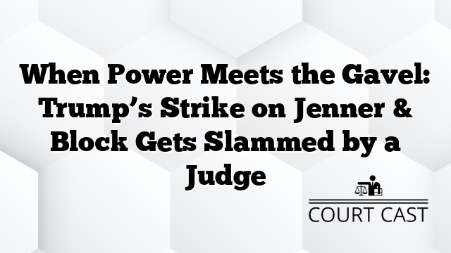 When Power Meets the Gavel: Trump’s Strike on Jenner & Block Gets ...