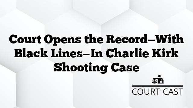 Court Opens the Record—With Black Lines—In Charlie Kirk Shooting Case ...